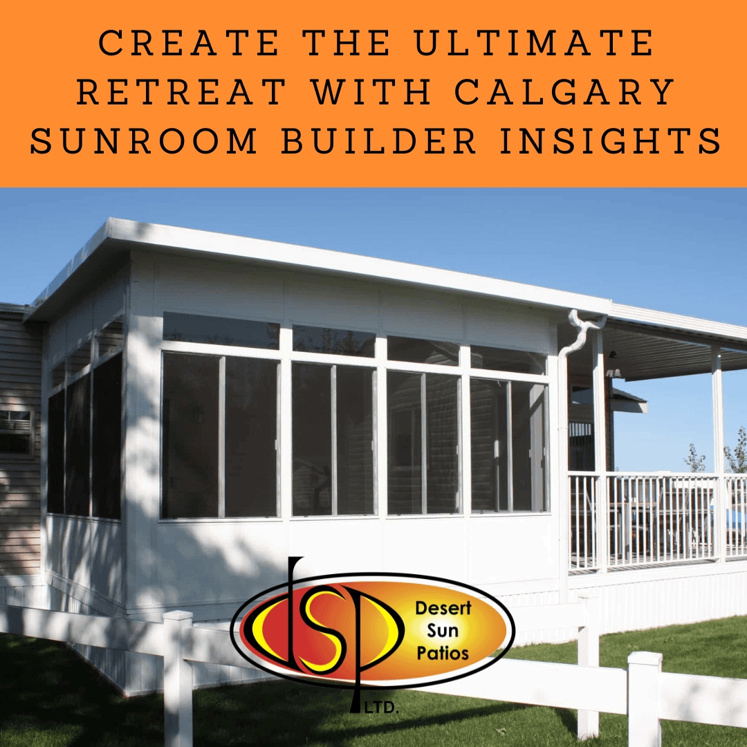 Create the Ultimate Retreat with Calgary Sunroom Builder Insights | Desert Sun Patios